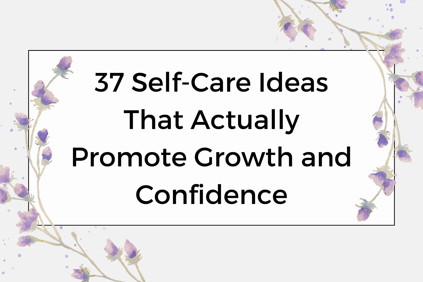 37 Self-Care Ideas That Actually Promote Growth and Confidence